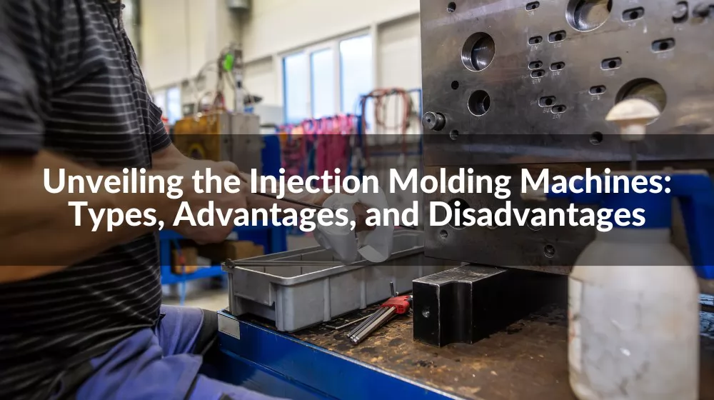Unveiling the World of Injection Molding Machines: Types, Advantages ...